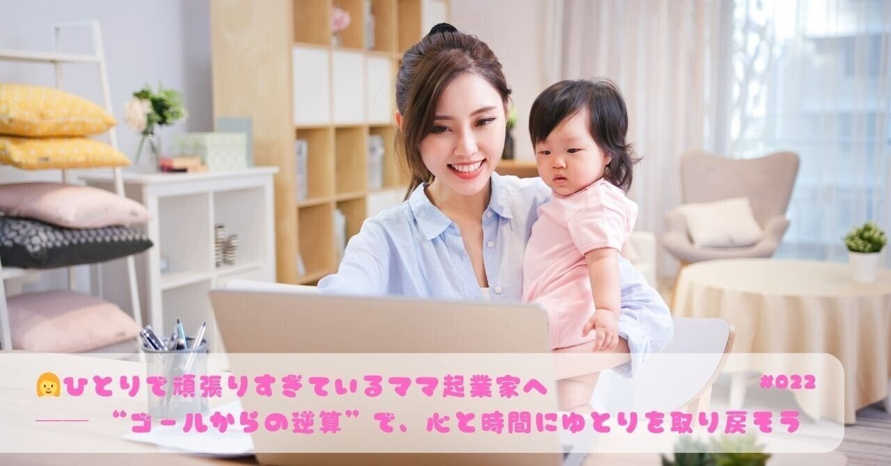 👩ひとりで頑張りすぎているママ起業家へ── “ゴールからの逆算”で、心と時間にゆとりを取り戻そう｜安部隆志｜Ryuji Abe