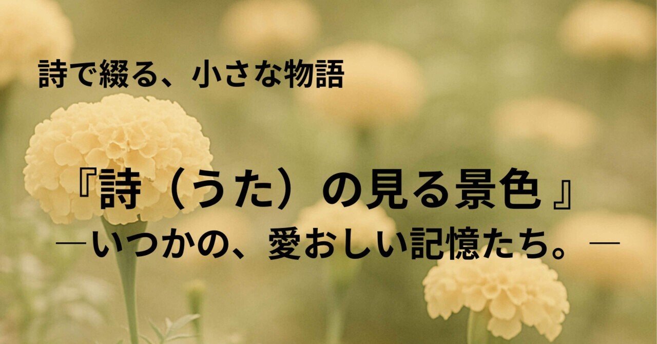 詩（うた）の見る景色 ―いつかの、愛おしい記憶たち。―｜kouju_uta