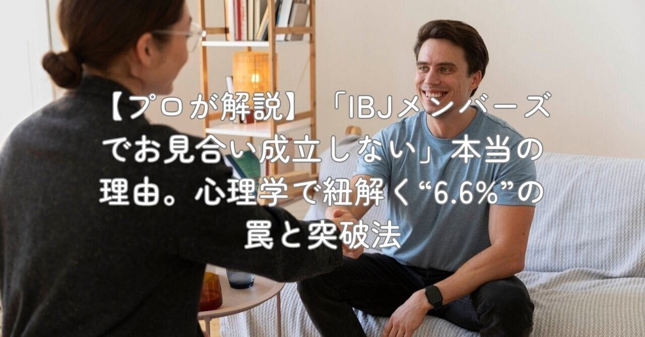 【プロが解説】「IBJメンバーズでお見合い成立しない」本当の理由。心理学で紐解く“6.6%”の罠と突破法｜山田凛子@恋愛心理カウンセラー
