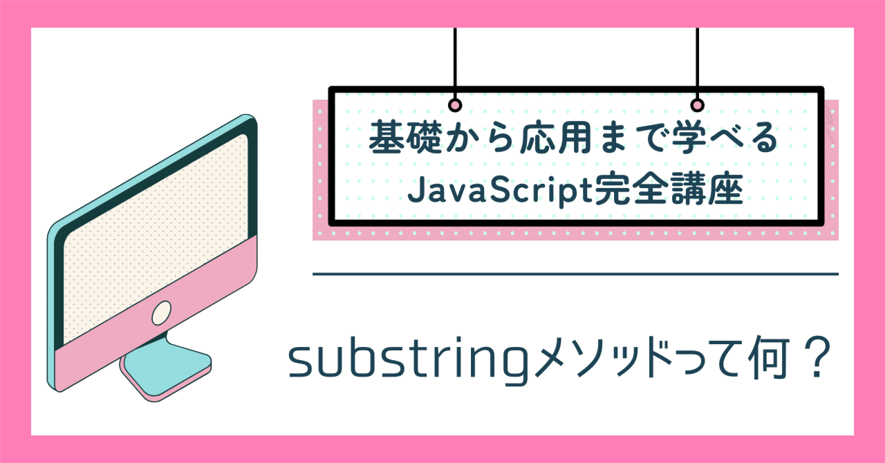 substringメソッドって何？JavaScriptのテキストの指定範囲をコピーするsubstringメソッドの利用方法｜吉澤なの
