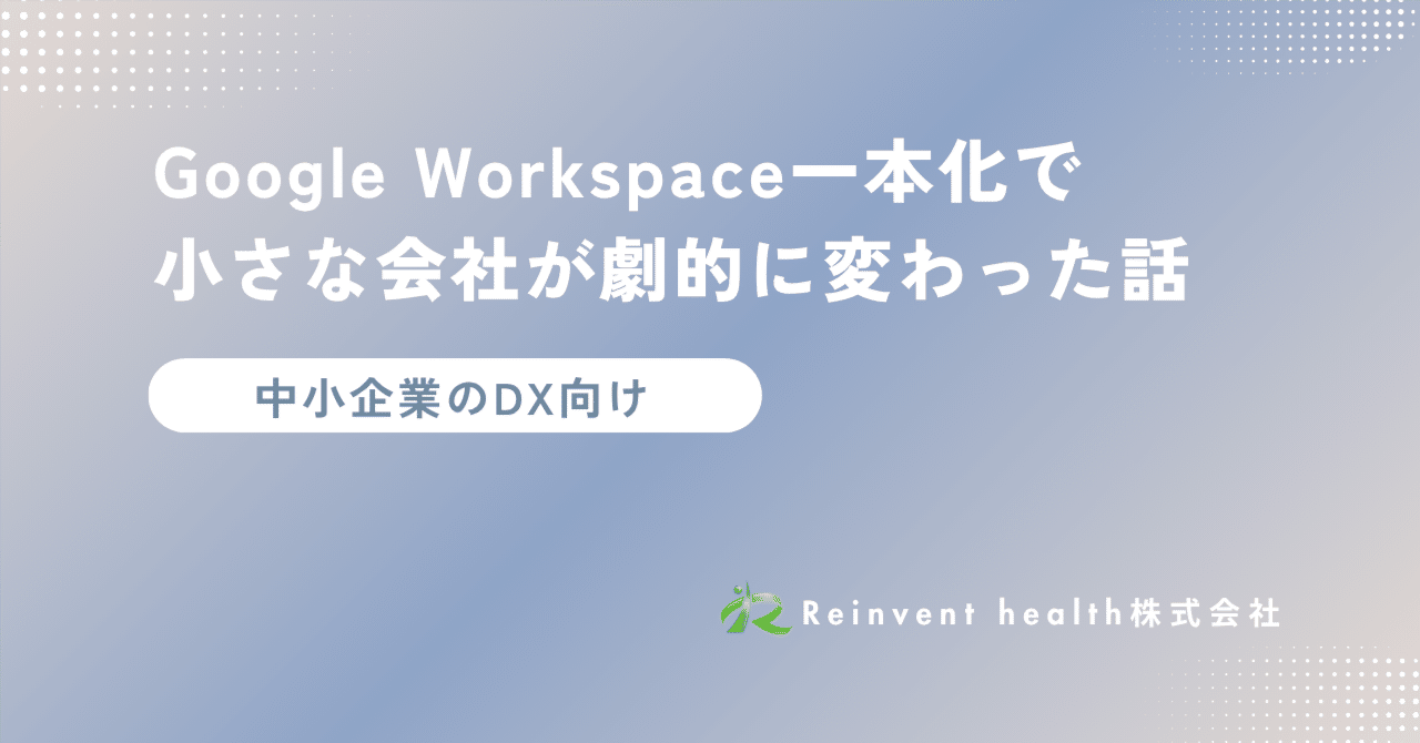 【中小企業のDX向け】Google Workspace一本化で小さな会社が劇的に変わった話｜Reinvent health公式