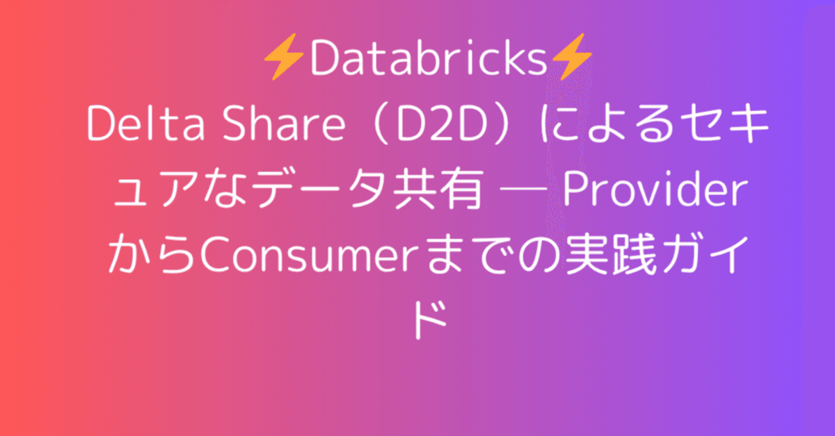 Databricks Delta Share（D2D）によるセキュアなデータ共有 ─ ProviderからConsumerまでの実践ガイド｜Mellow Launch