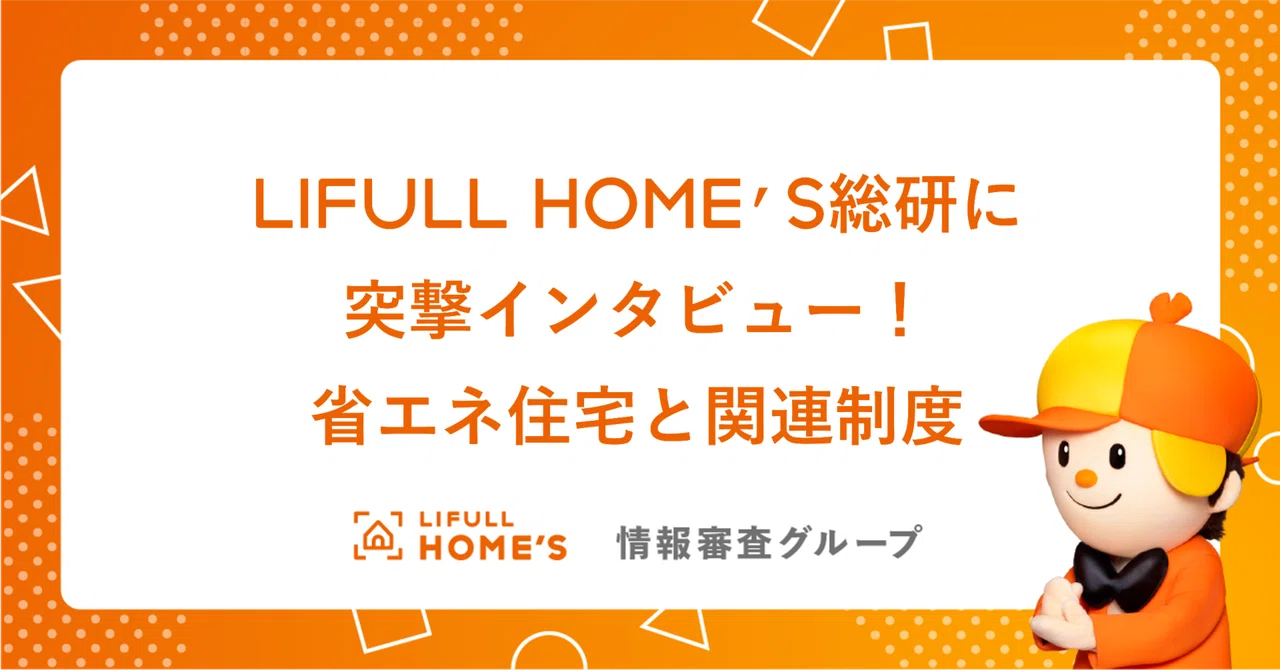 LIFULL HOME’S総研に突撃インタビュー！省エネ住宅と各種制度｜LIFULL HOME’S 情報審査@物件鮮度No.1