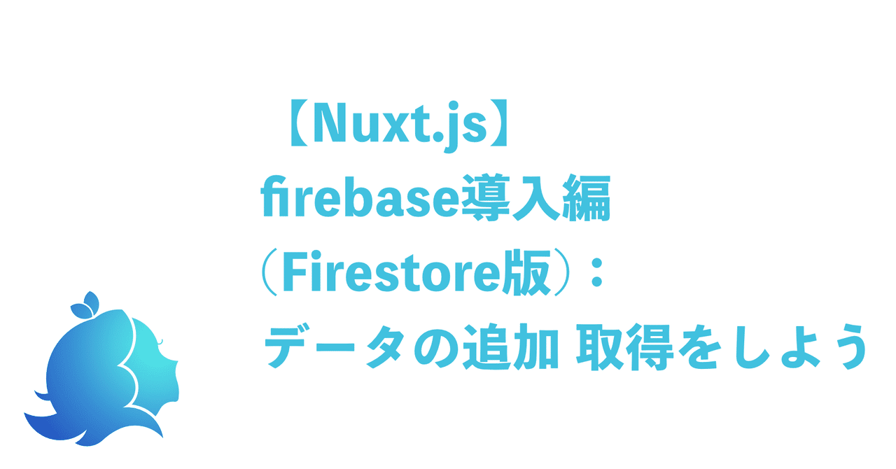【Nuxt.js】firebase導入編(Firestore版)：データの追加 取得をしよう｜aLiz