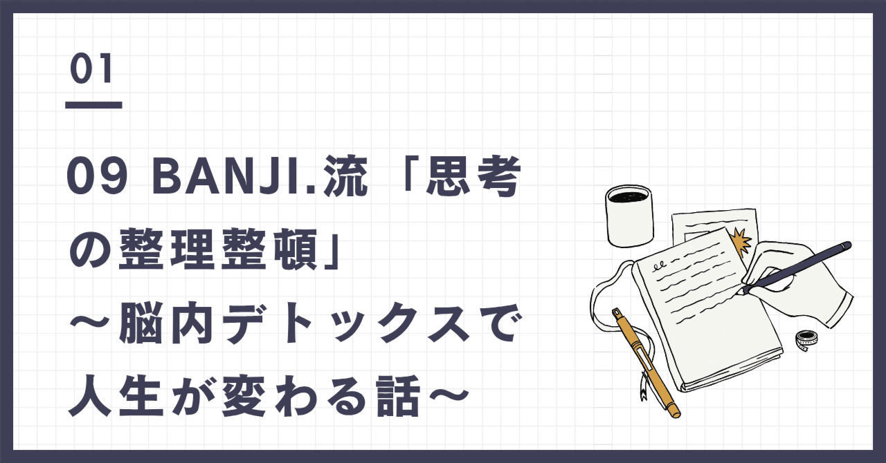 09 BANJI.流「思考の整理整頓」- 頭の中のゴミ屋敷を片付けよう！～脳内デトックスで人生が変わる話～｜09 BANJI. - ストリート ...
