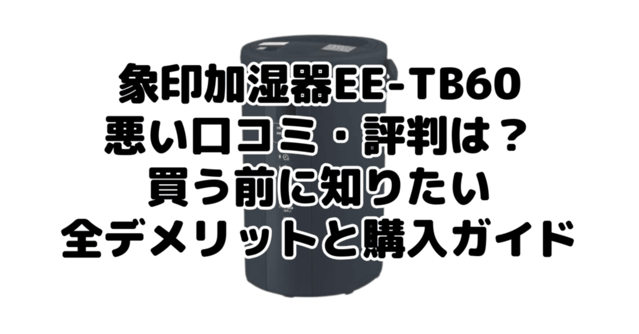象印加湿器EE-TB60の悪い口コミ・評判は？買う前に知りたい全デメリットと購入ガイド｜家電マニア@※当ページのリンクには広告が含まれています。