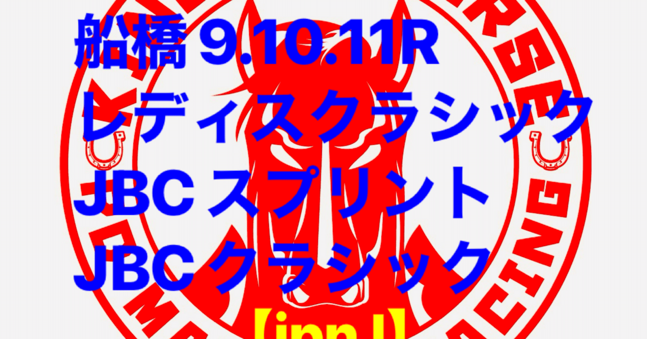 船橋9.10.11Rレディスクラシック・JBCスプリント・JBCクラシック【jpn I】｜パドック師匠【PD master】公式🌐