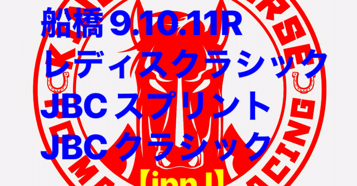 船橋9.10.11Rレディスクラシック・JBCスプリント・JBCクラシック【jpn I】｜パドック師匠【PD master】公式🌐