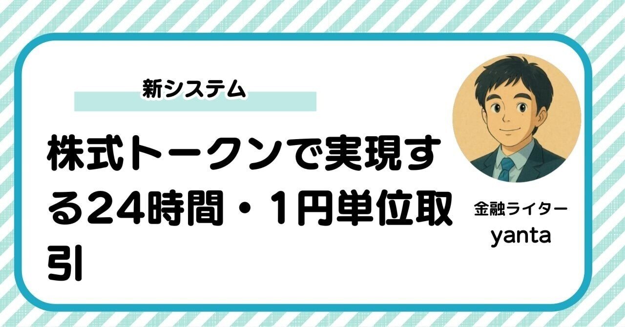 株式トークンで実現する24時間・1円単位取引～日本の投資環境を変革する新システム｜yanta＠金融Webライター+金融アフィリエイター