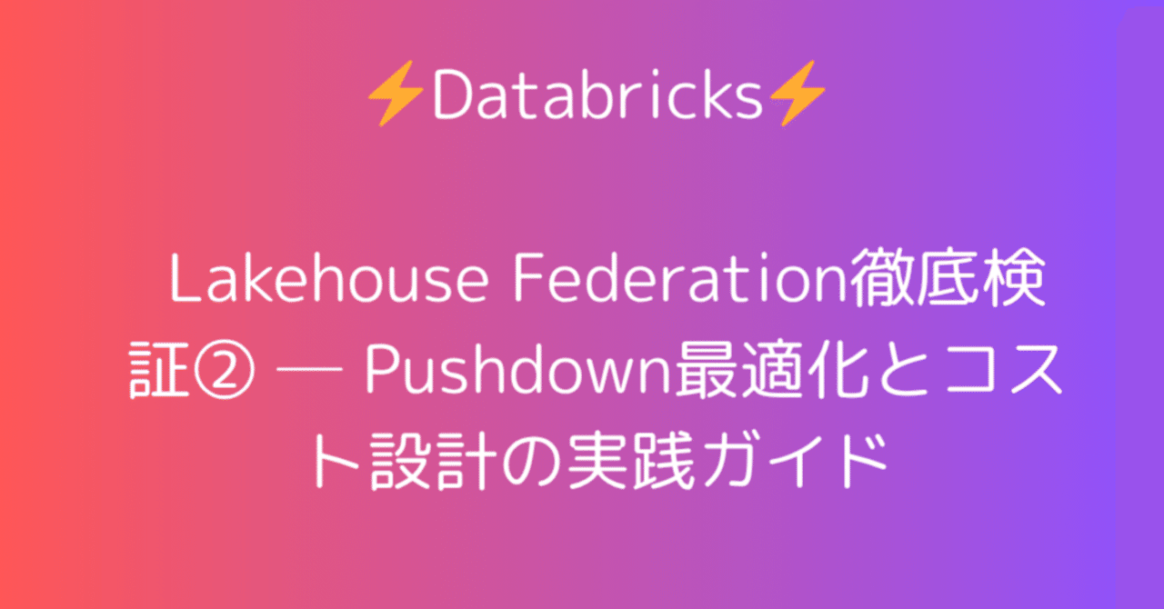 Databricks Lakehouse Federation徹底検証② ─ Pushdown最適化とコスト設計の実践ガイド｜Mellow ...
