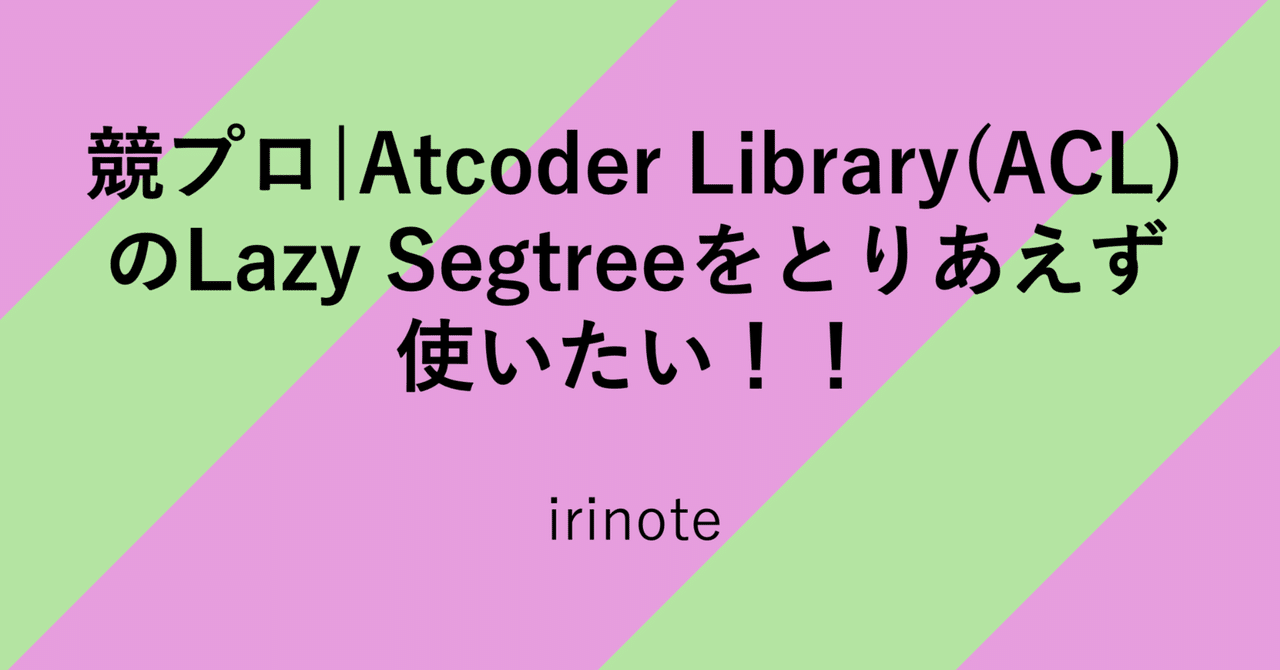 競プロ|Atcoder Library(ACL)のLazy Segtreeをとりあえず使いたい！！｜irinote