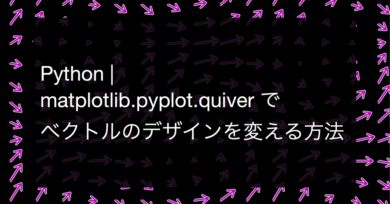 Python | matplotlib.pyplot.quiverでベクトルのデザインを変える方法｜ニッチな小部屋