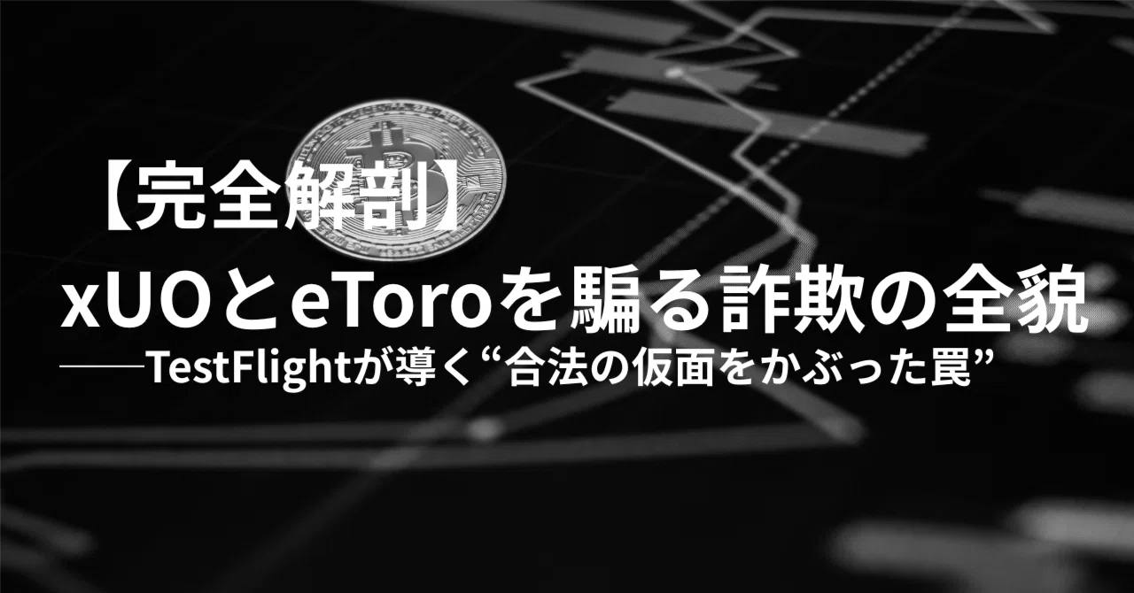 【完全解剖】xUOとeToroを騙る詐欺の全貌──TestFlightが導く“合法の仮面をかぶった罠”｜まるこめ｜投資詐欺特別調査室