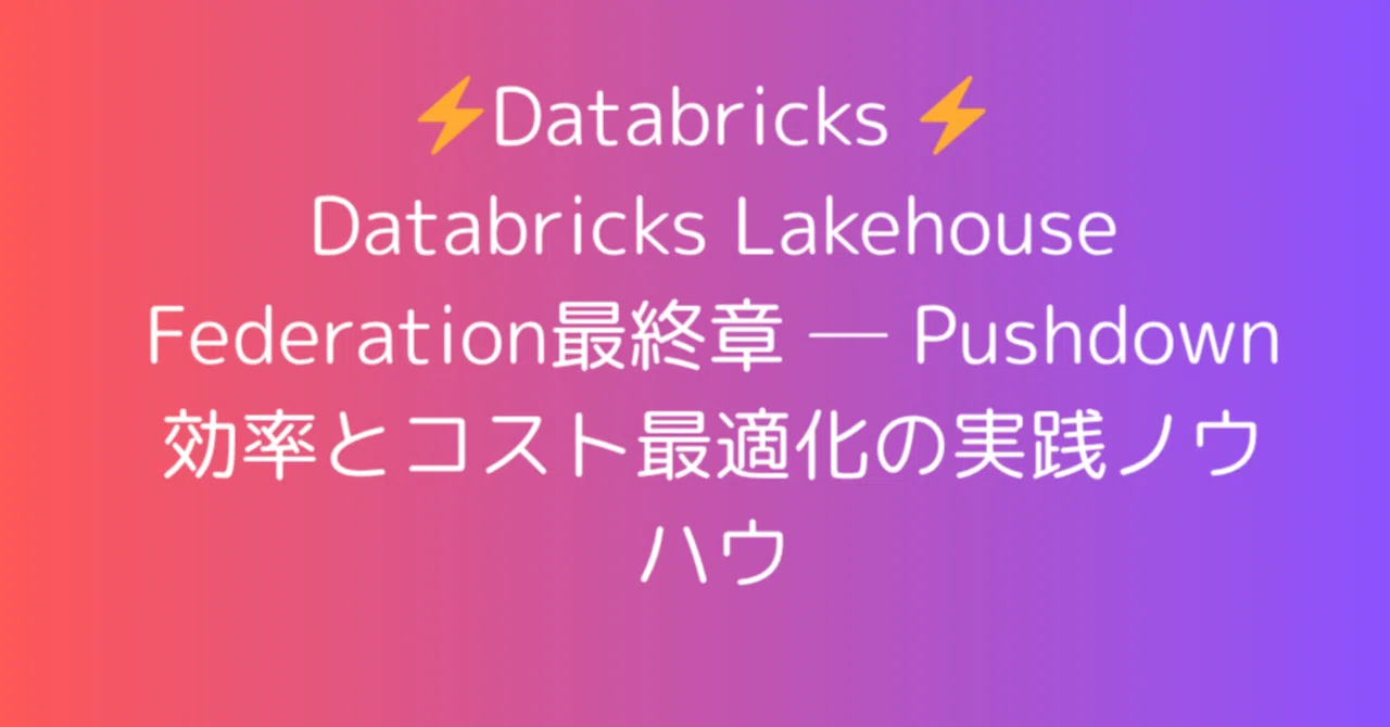 Databricks Lakehouse Federation最終章 ─ Pushdown効率とコスト最適化の実践ノウハウ｜Mellow Launch