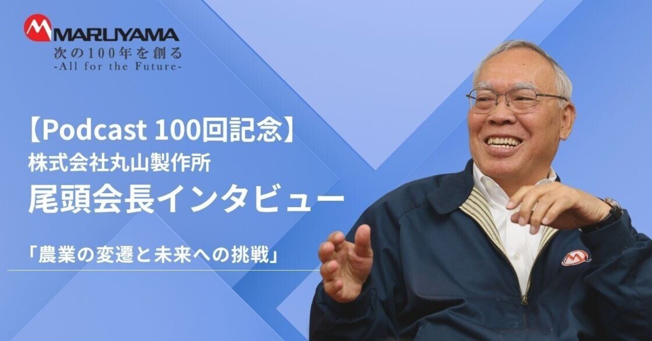農業の変遷と未来への挑戦。丸山製作所 尾頭会長インタビュー【Podcast100回記念】｜MARUYAMA Official