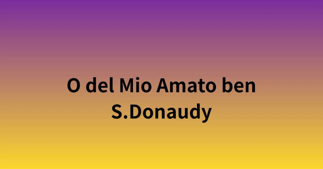 O del Mio Amato Ben S.Donaudy 歌う前の準備 逐語訳、発音記号、単語帳 備忘録 雑記｜歌の宝石箱 Tesoro ...
