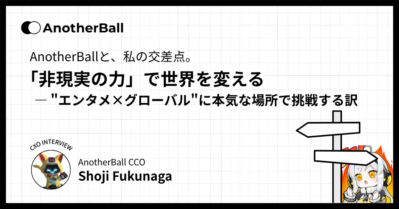 「非現実の力」で世界を変える — "エンタメ×グローバル"に本気な場所で挑戦する訳 【AnotherBall, CCO 福永】｜AnotherBall【公式】