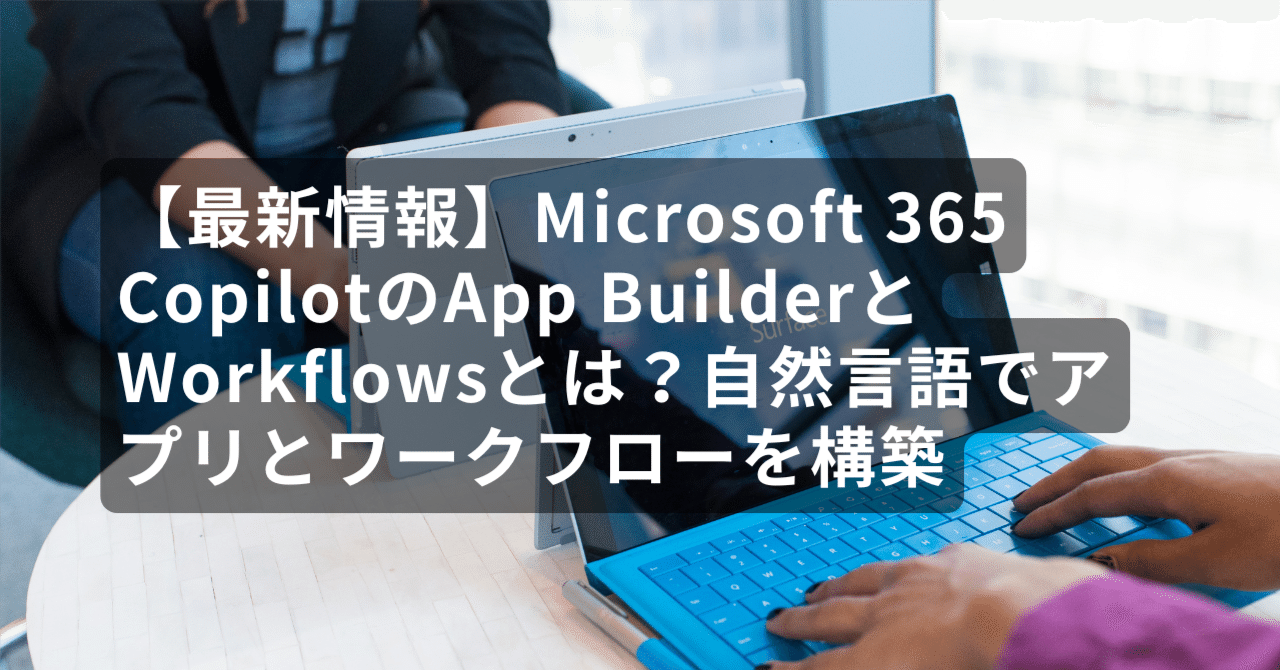【最新情報】Microsoft 365 CopilotのApp BuilderとWorkflowsとは？自然言語でアプリとワークフローを構築｜STONEWEB x AI