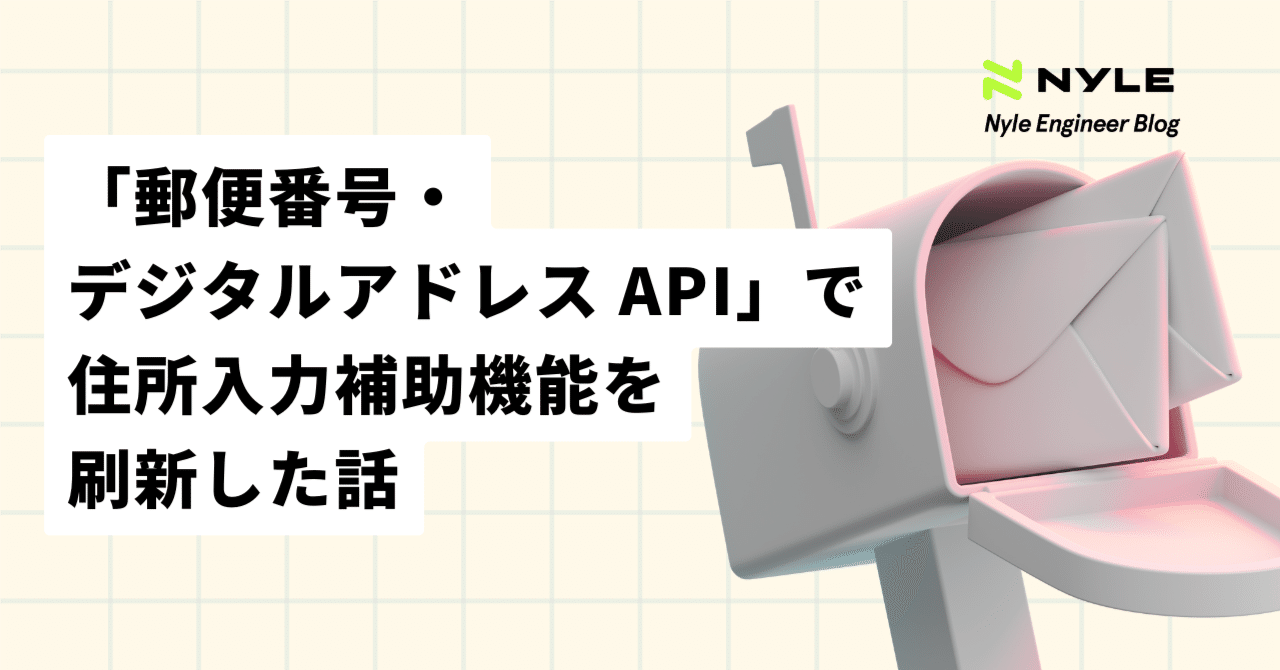 「郵便番号・デジタルアドレス API」で住所入力補助機能を刷新 - 内製運用からの脱却｜Nyle Engineer Blog