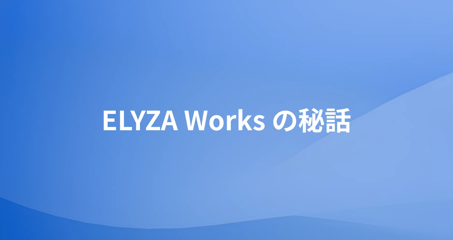 「ELYZA Works」の秘話 - 未踏の領域｜ELYZA, Inc.｜note