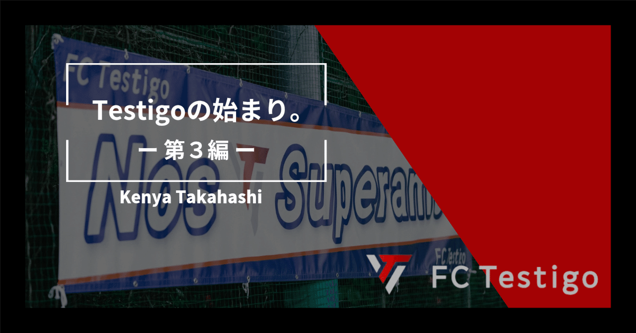 Testigoの始まり。 ―第3編―｜高橋健也 / Kenya Takahashi@Testigo