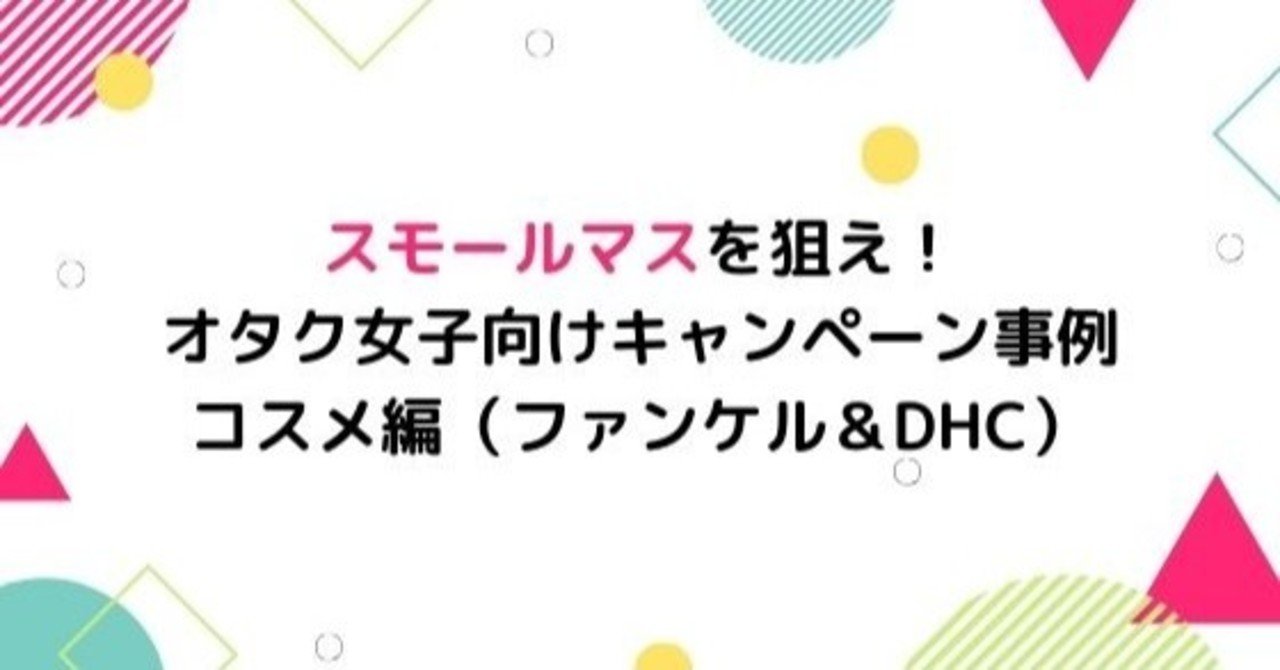 スモールマスのオタク女子をターゲティング！ファンケル／DHCのキャンペーン事例｜マチコマキ｜マーケティングライター｜note