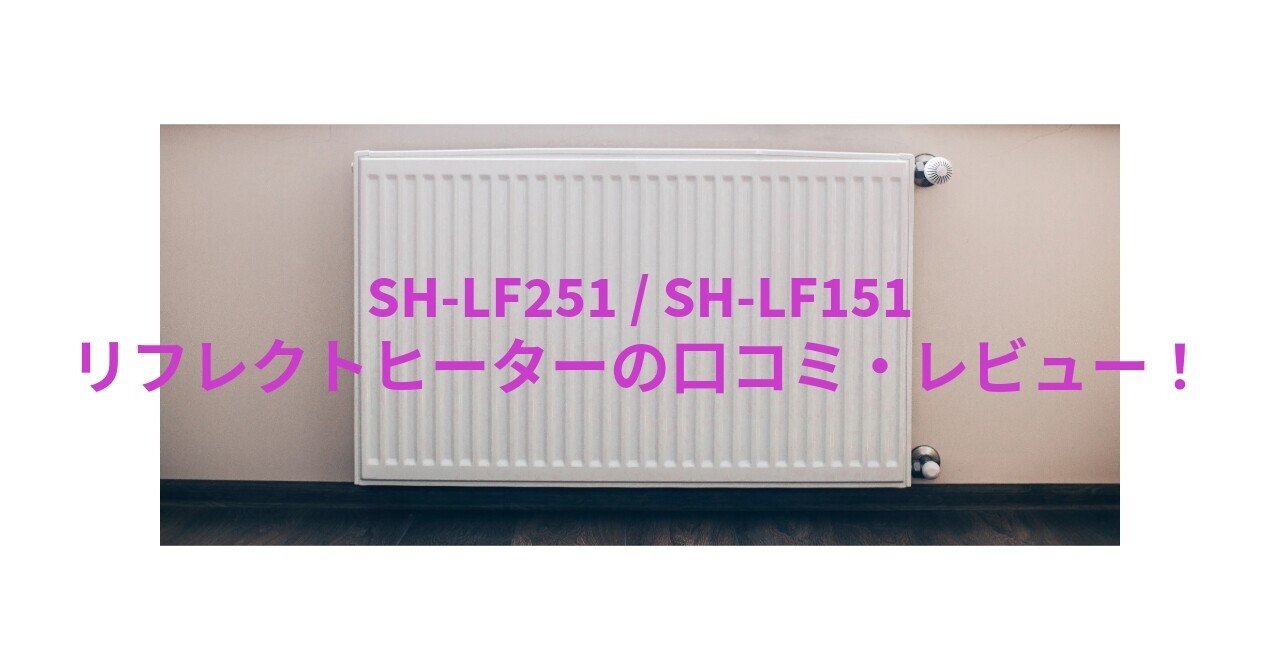【徹底比較】SH-LF251 / SH-LF151 リフレクトヒーターの口コミ・レビュー！暖房器具選びで失敗しないための全知識｜通販マニア