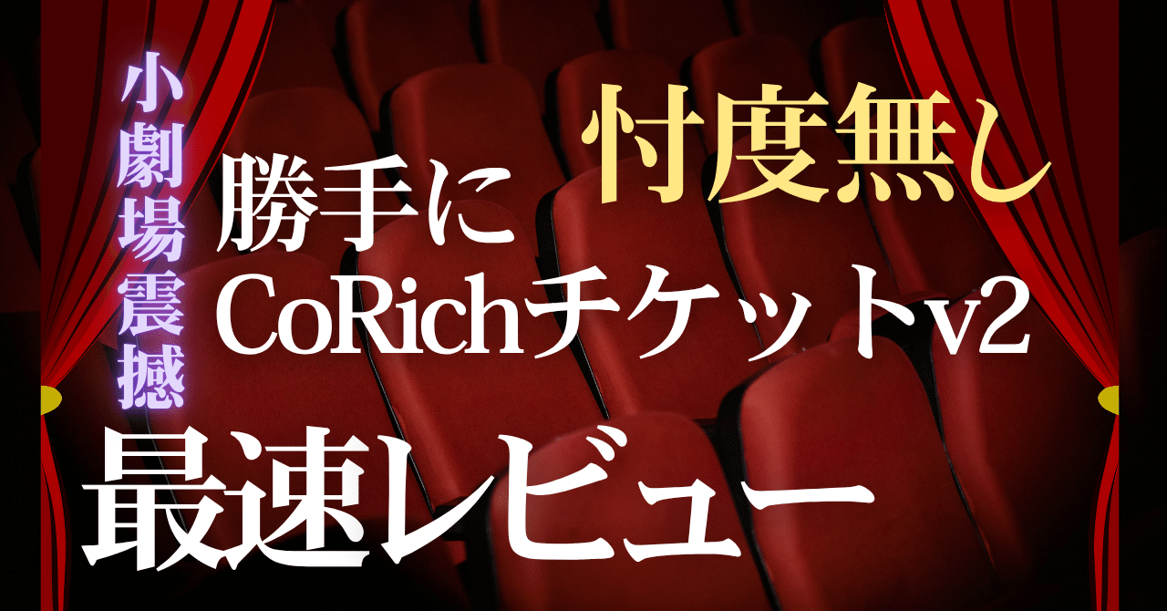 勝手にCoRichチケットv2最速勝手にレビュー｜ゆかりーぬ