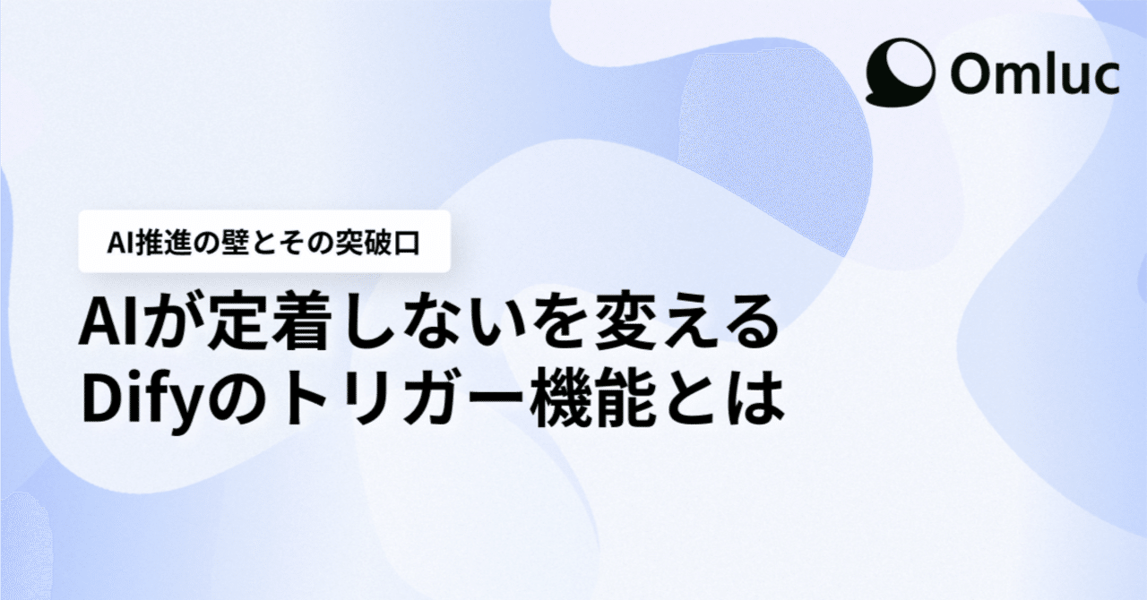 AIが定着しないを変える。Difyのトリガー機能とは｜株式会社Omluc