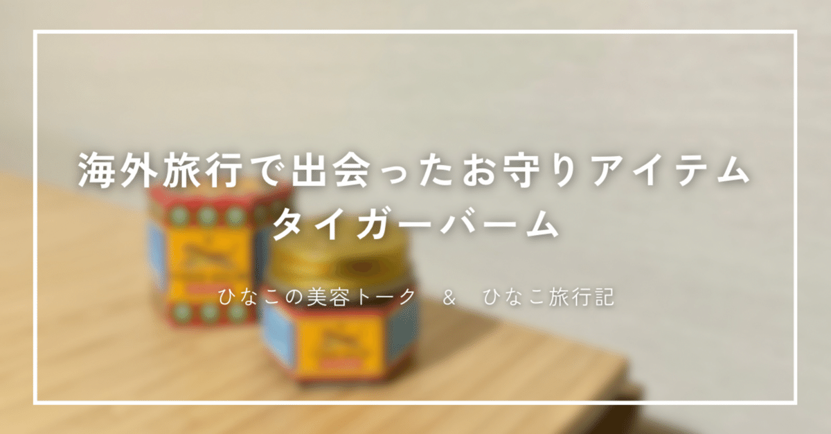海外旅行で出会ったお守りアイテム｜タイガーバーム【ひなこの美容トーク&ひなこ旅行記】｜ひなこ