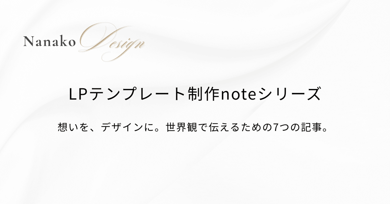 Nanako Design｜LPテンプレート制作noteシリーズ想いを、デザインに。世界観で伝えるための7つの記事。｜Nanako_design
