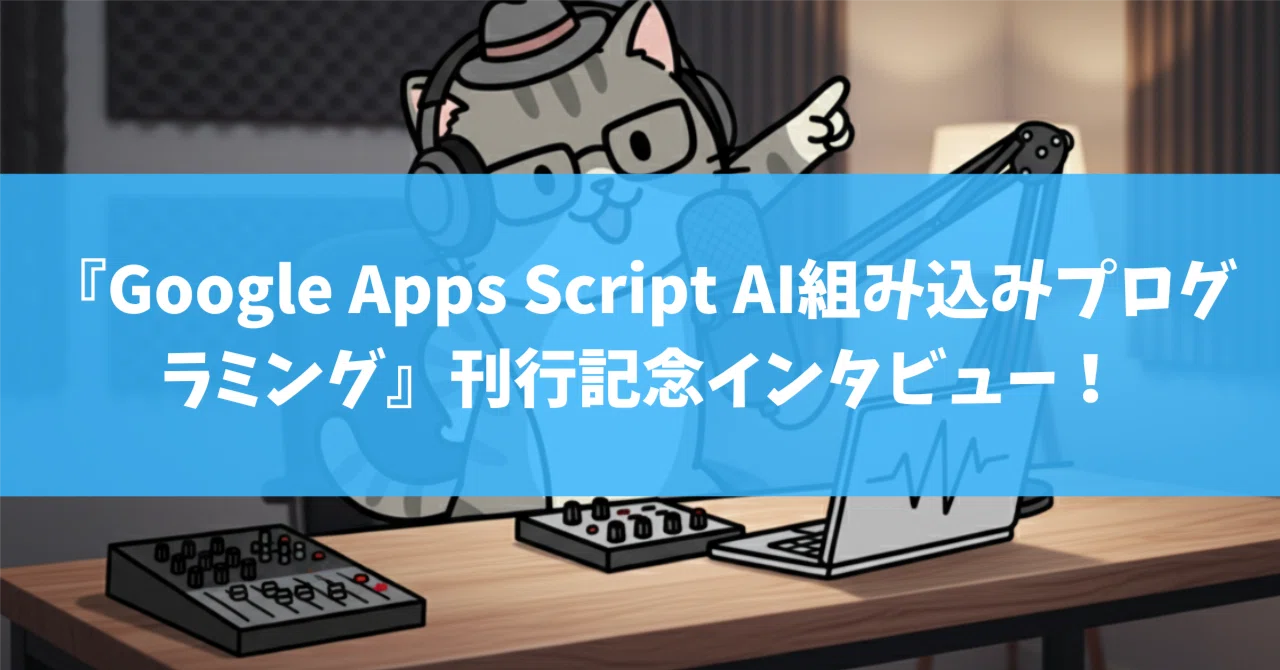 『Google Apps Script AI組み込みプログラミング』刊行記念インタビュー【全文公開】｜freeelover