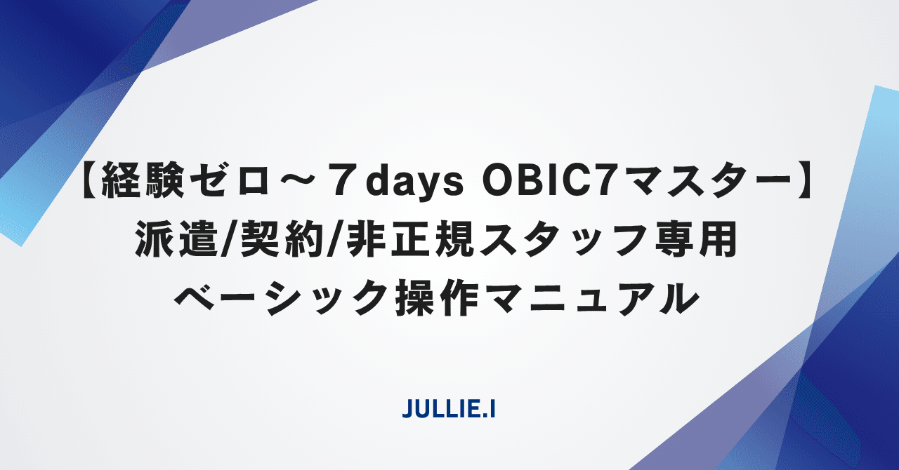 【経験ゼロ〜7days OBIC7マスター】 派遣/契約/非正規スタッフ専用ベーシック操作マニュアル｜JULLIE.I