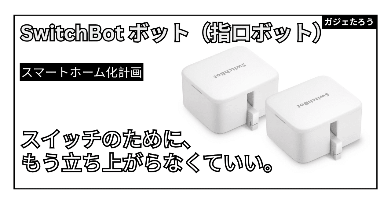 【SwitchBot】ボット（指ロボット）で簡単にスマート化できます｜生活激変ガジェット｜ガジェたろう@テレワーク部屋を「最高の作業場」にする人
