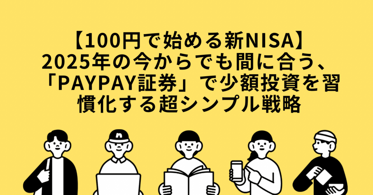 【100円で始める新NISA】2025年の今からでも間に合う、「PayPay証券」で少額投資を習慣化する超シンプル戦略｜mane-labo