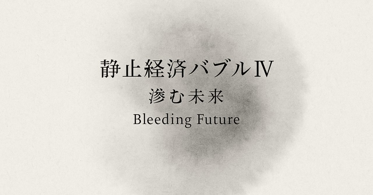 静止経済バブルⅣ：霞成長（Hazy Growth）ー滲む未来(Bleeding Future)第4章：静止文明｜AI_loveさん