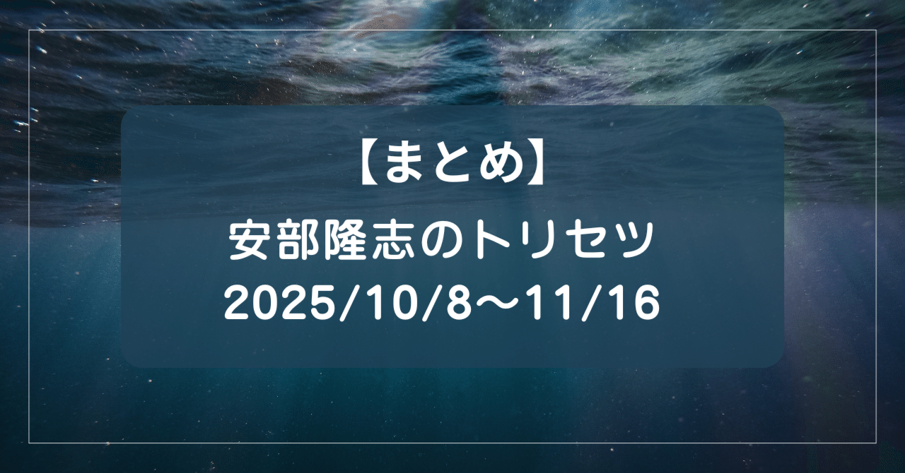 【まとめ】安部隆志のトリセツ_（2025/10/8~11/16）｜安部隆志｜Ryuji Abe