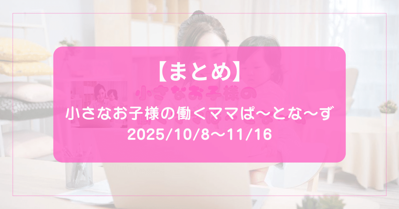 【まとめ】小さなお子様の働くママぱ～とな～ず_(2025/10/8～11/16)｜安部隆志｜Ryuji Abe