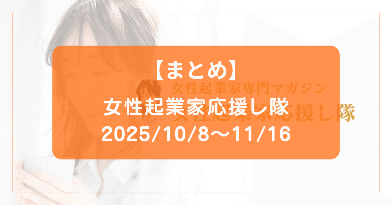【まとめ】女性起業家応援し隊_（2025/10/8～11/16）｜安部隆志｜Ryuji Abe