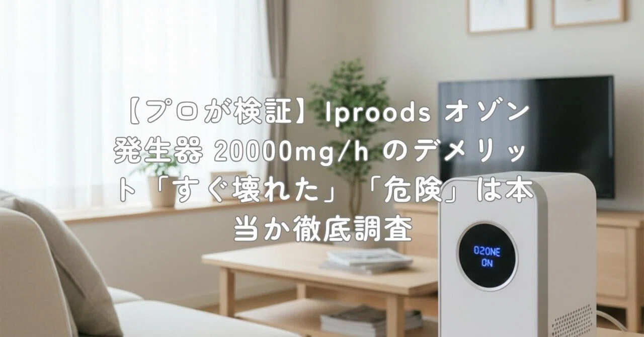 【プロが検証】Iproods オゾン発生器 20000mg/h のデメリット「すぐ壊れた」「危険」は本当か徹底調査｜村上@家電・ガジェットライター