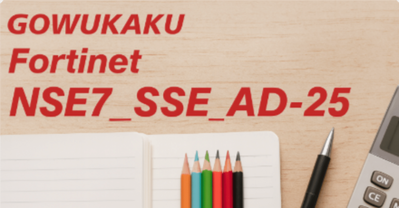 Fortinet NSE 7 NSE7_SSE_AD-25 試験とは？学習の意義・出題イメージ・AI時代の効率的な準備法まとめ ...