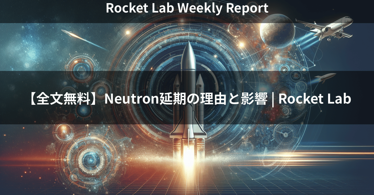 【全文無料】Neutron延期の理由と影響 | Rocket Lab｜宇宙企業レポート