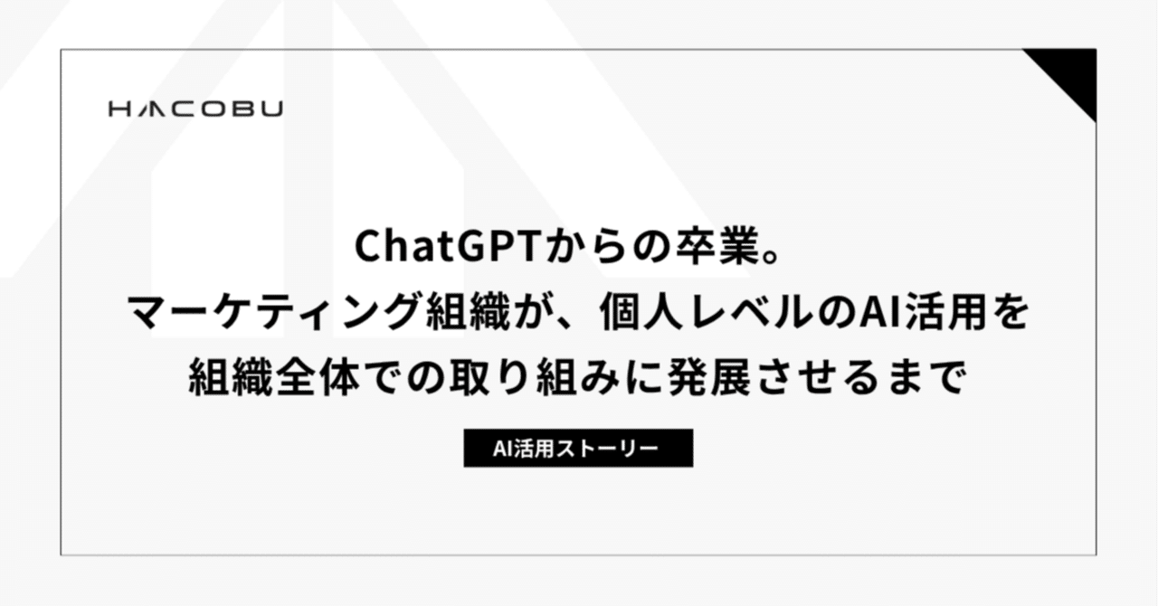 ChatGPTからの卒業。マーケティング組織が、個人レベルのAI活用を、組織全体での取り組みに発展させるまで｜Hacobu 公式note