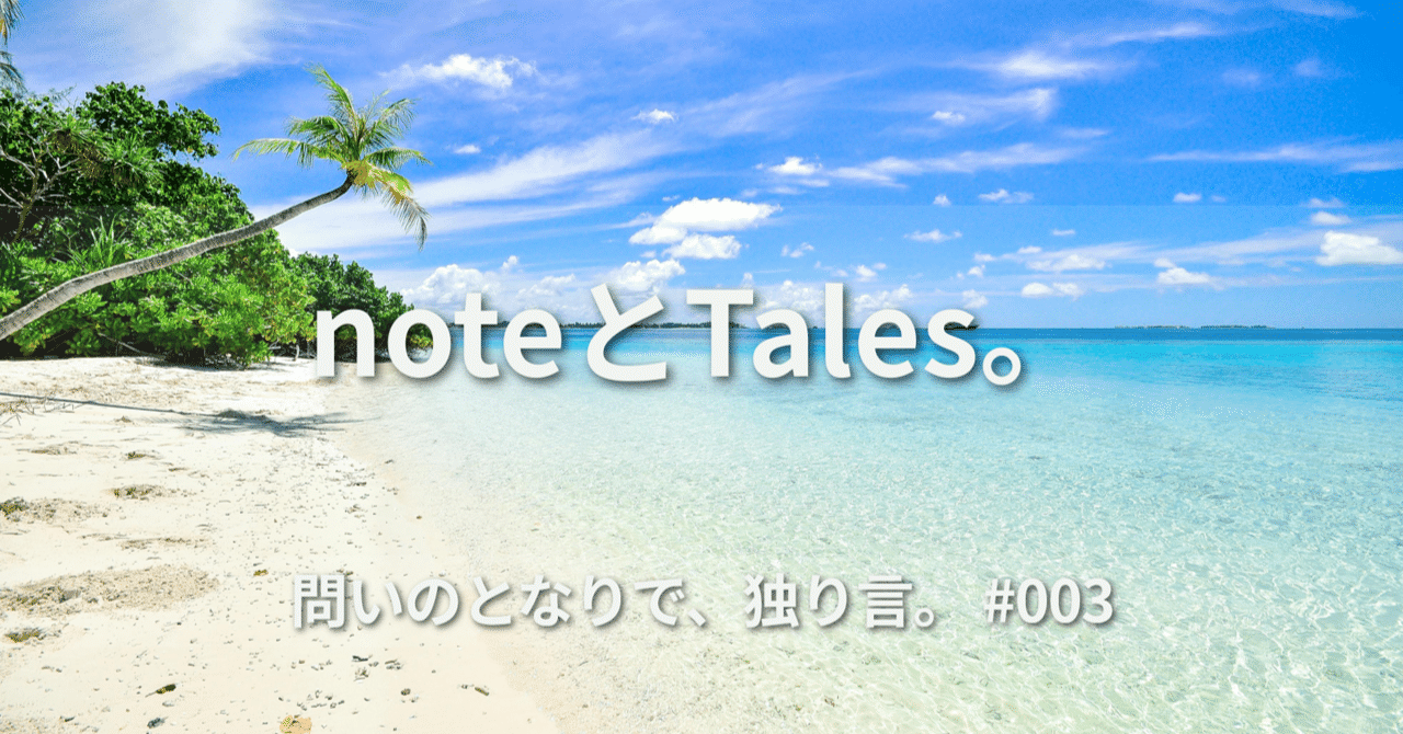 【独り言】noteとTales。 (#003)｜土方 翔 (Kakeru Hijikata)