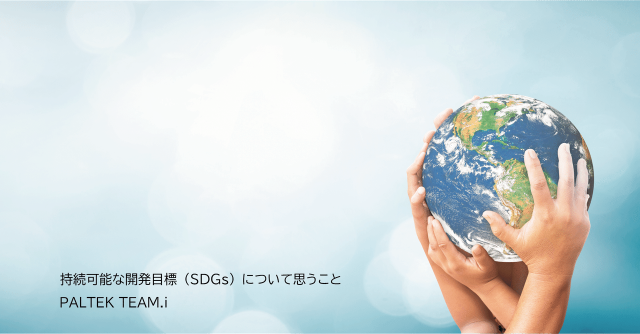 持続可能な開発目標(SDGs)について 思うこと｜PALTEK_TEAM.i