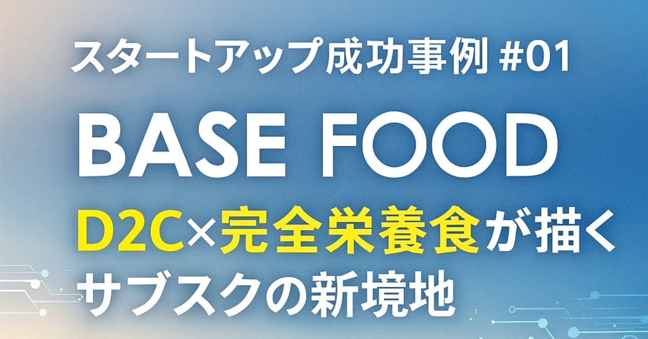 スタートアップ成功事例 #01：BASE FOOD｜D2C×完全栄養食が描くサブスクの新境地【ナビトリの経営手帖】｜ナビトリのスタートアップ起業手帖
