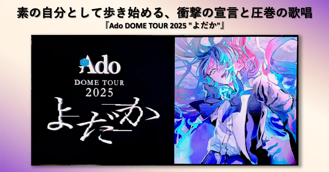素の自分として歩き始める、衝撃の宣言と圧巻の歌唱『Ado DOME TOUR 2025 "よだか"』 (東京ドーム 11/12 感想 ...