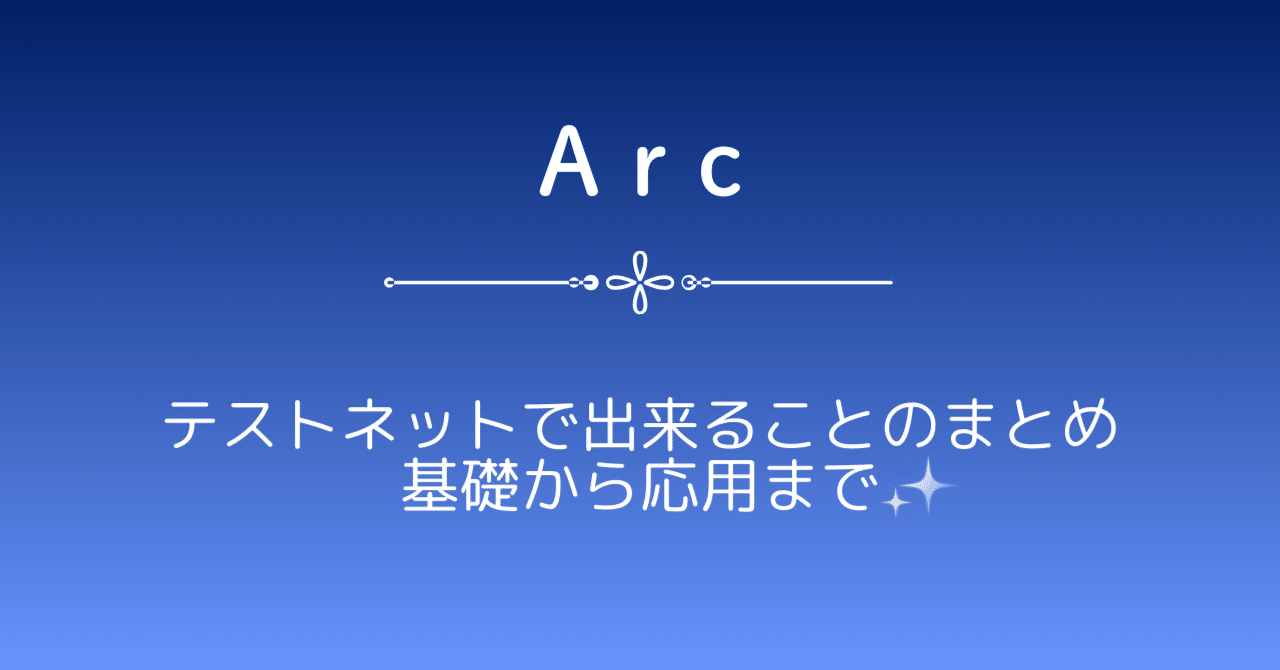 【Arc】テストネットで出来ることのまとめ│基礎から応用まで ｜sasami