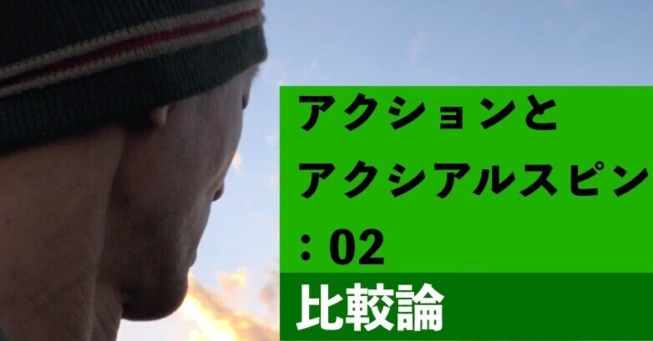 アクションとアクシアルスピン02：比較論｜リアル・アクション・マガジン REAM