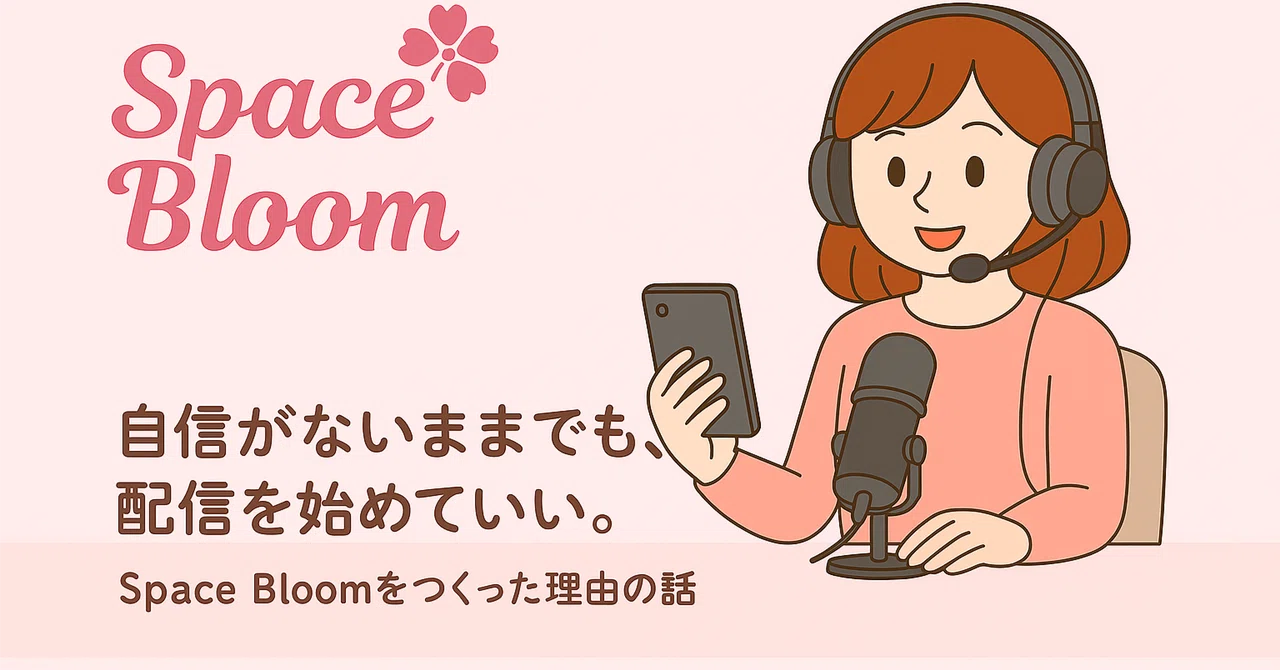 自信がないままでも、配信を始めていい。Space Bloomをつくった理由の話。｜Space Bloom｜公式note